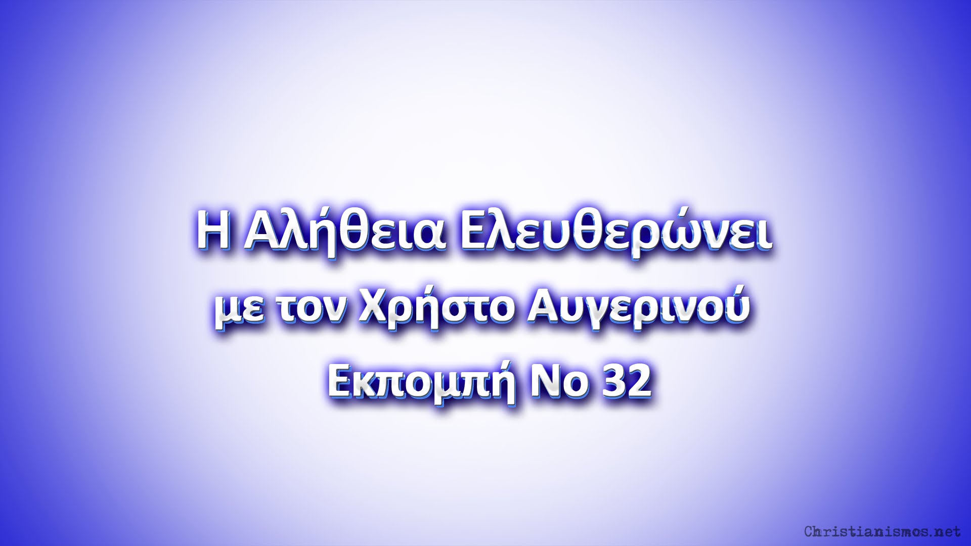 Η ΑΛΗΘΕΙΑ ΕΛΕΥΘΕΡΩΝΕΙ * ΑΥΓΕΡΙΝΟΥ ΧΡΗΣΤΟΣ * ΕΚΠΟΜΠΗ Νο 32